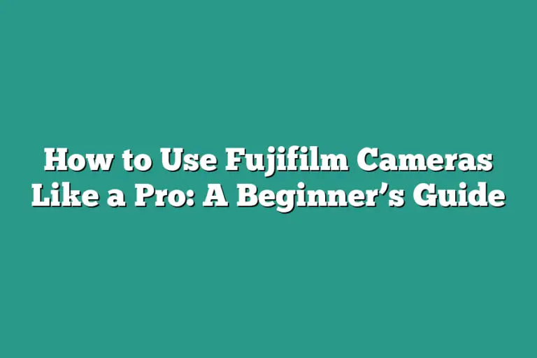 How to Use Fujifilm Cameras Like a Pro: A Beginner’s Guide – Click Level Up