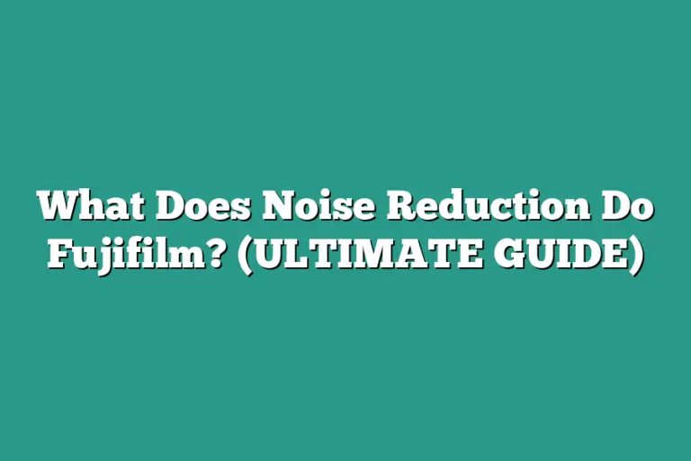 What Does Noise Reduction Do Fujifilm? (ULTIMATE GUIDE) – Click Level Up